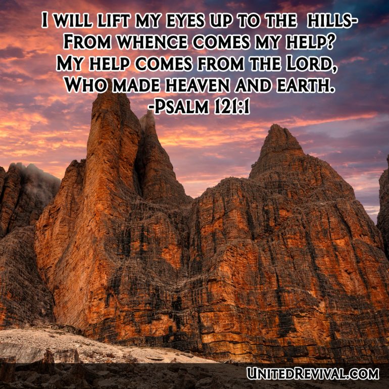 I will lift my eyes up to the hills- From whence comes my help? My help ...