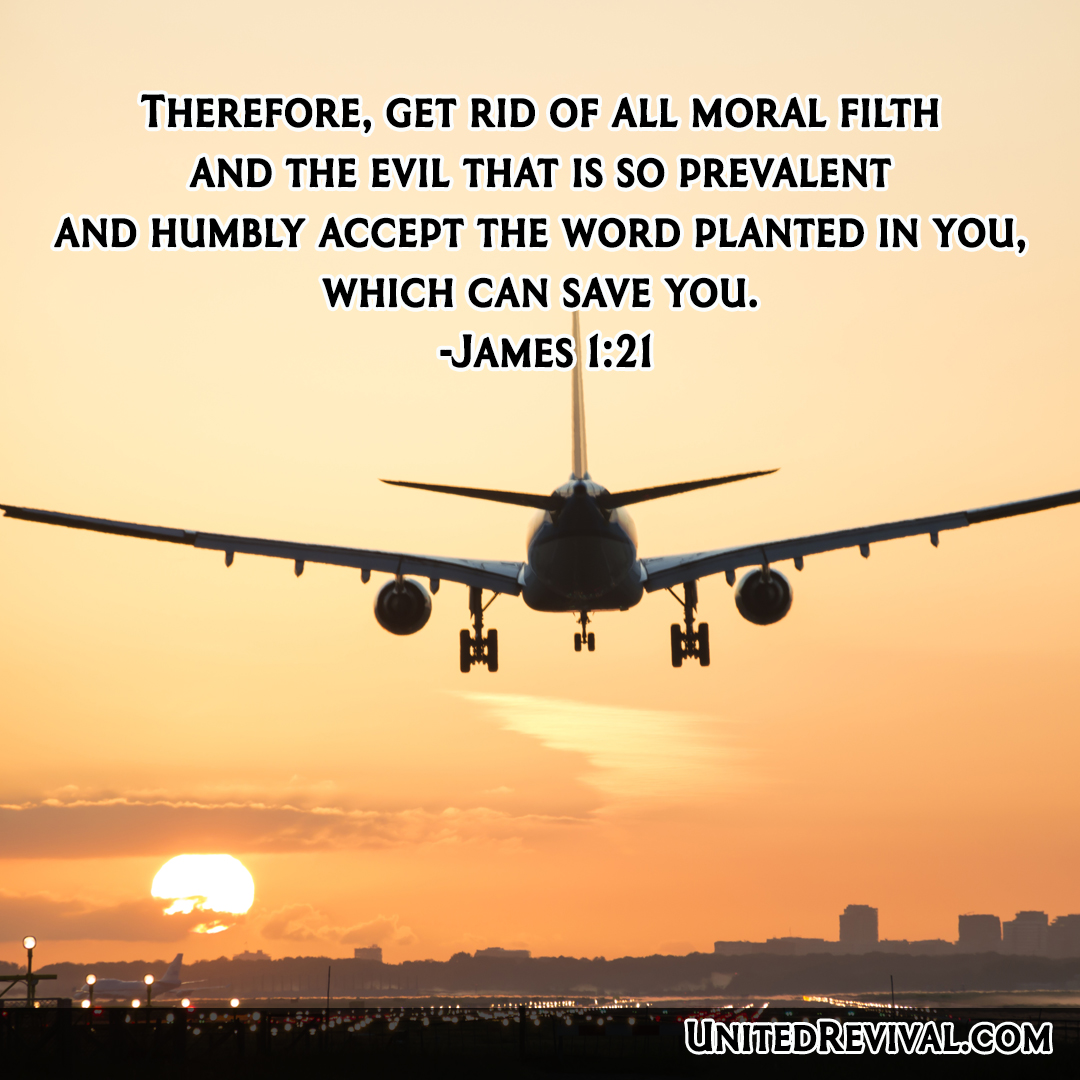 Therefore, get rid of all moral filth and the evil that is so prevalent ...